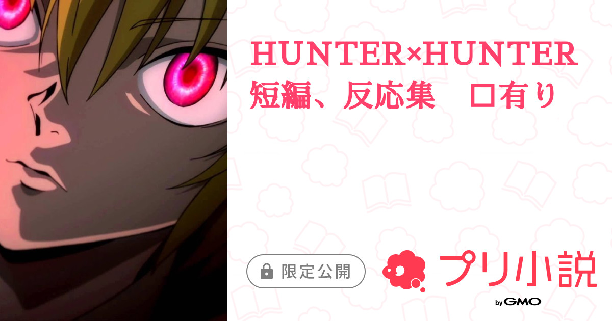 Hunter×hunter 短編、反応集 🔞有り 【連載中】（需要より自給自足不本意さんの夢小説） 無料スマホ夢小説ならプリ小説 Bygmo